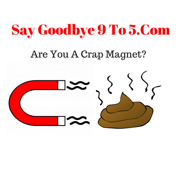 Are You a Crap Magnet? | Say Goodbye 9 To 5 .Com